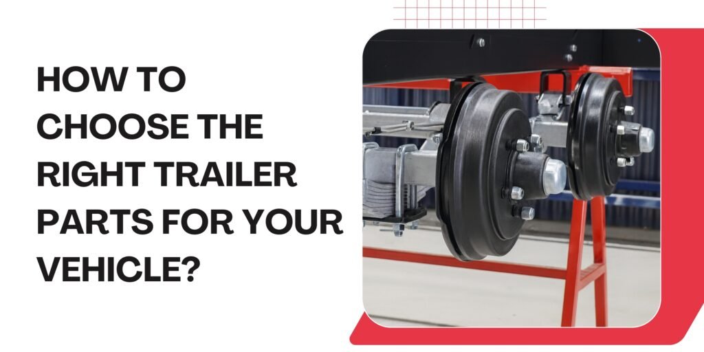 How to Choose the Right Trailer Parts for Your Vehicle? - Halco Trailer